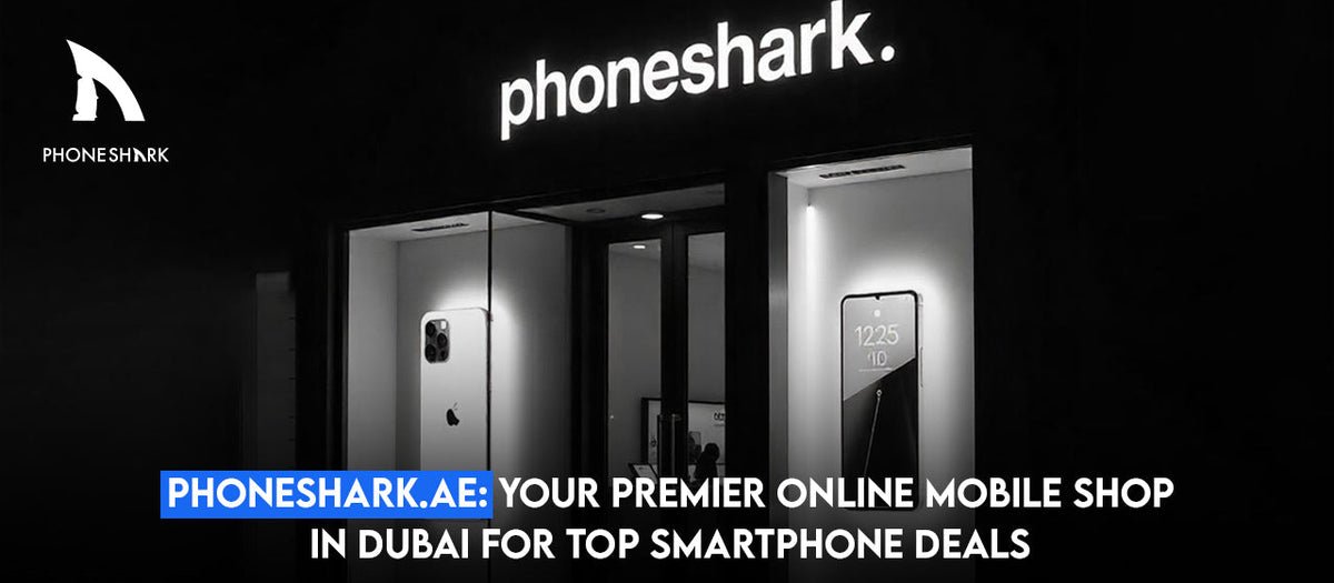 PhoneShark.ae – Best Online Mobile Shop in Dubai for Top Smartphone ...